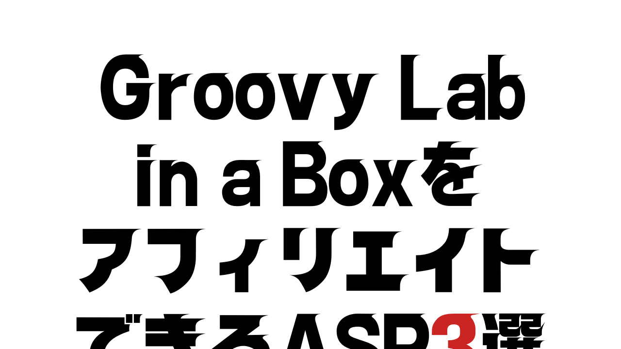 【完全版】Groovy Lab in a BoxをアフィリエイトできるASPとそのやり方｜AFI-ASP.TOKYO